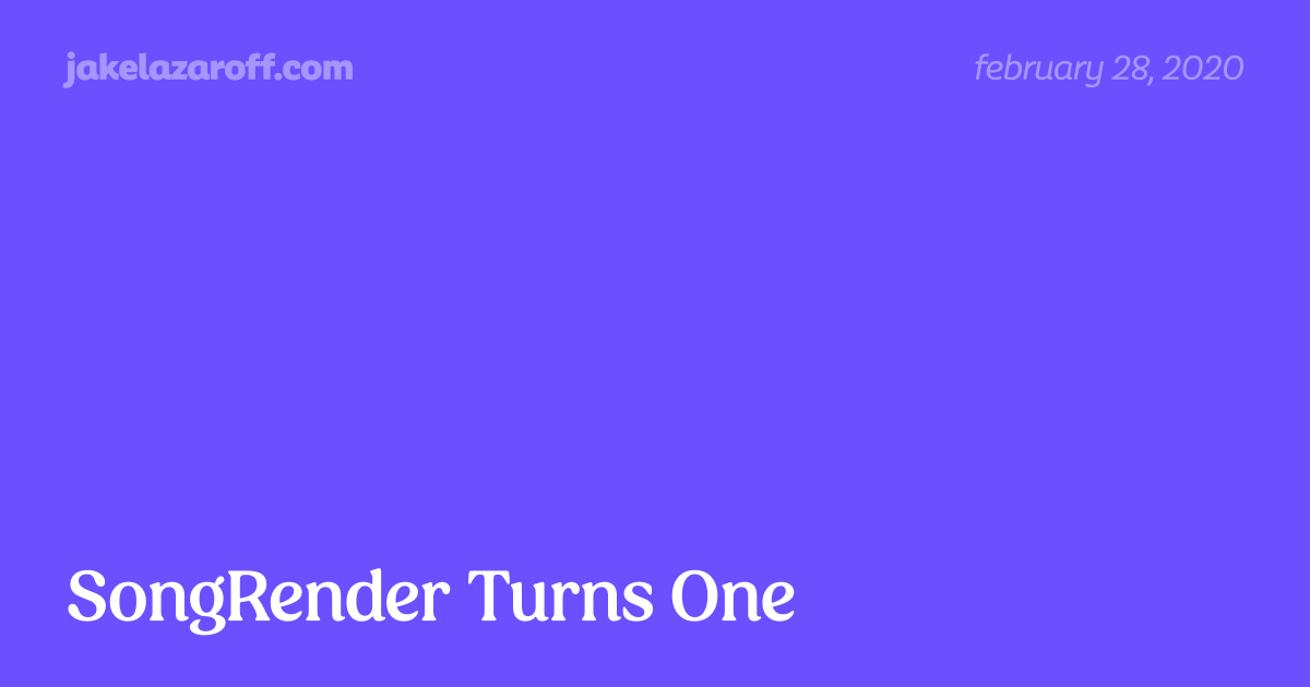 SongRender Turns One | jakelazaroff.com